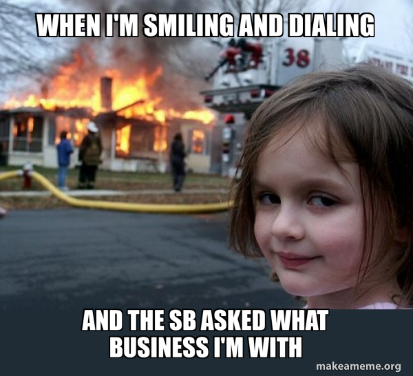 when i'm smiling and dialing and the sb asked what business i'm with ...