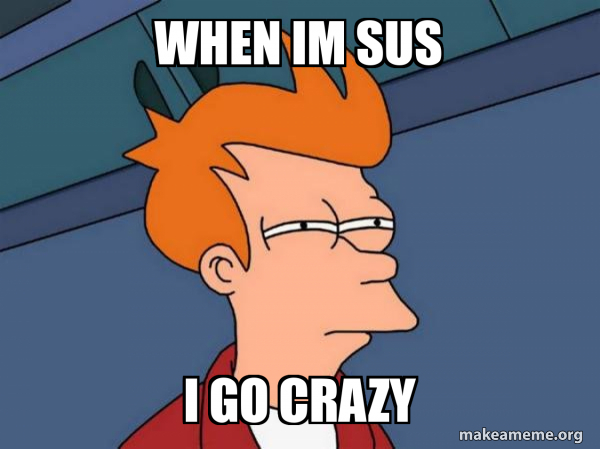 when im sus I go crazy - Futurama Fry Meme Generator