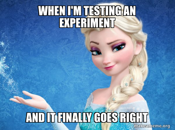 When I'm testing an experiment and it finally goes right - Elsa from ...