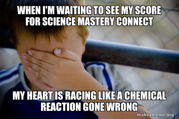 When I'm waiting to see my score for science mastery connect My heart ...
