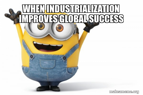 when industrialization improves global success - Happy Minion Meme ...