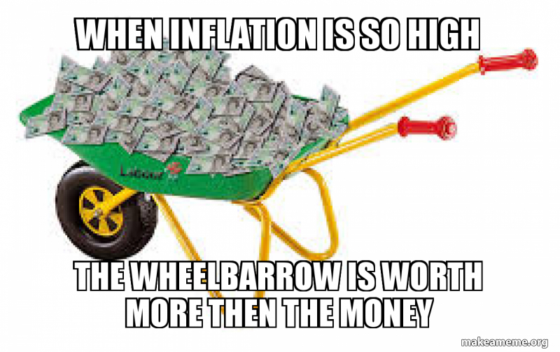 When inflation is so high the wheelbarrow is worth more then the money ...