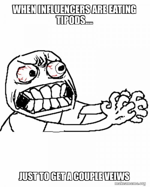 when influencers are eating tipods.... just to get a couple veiws ...