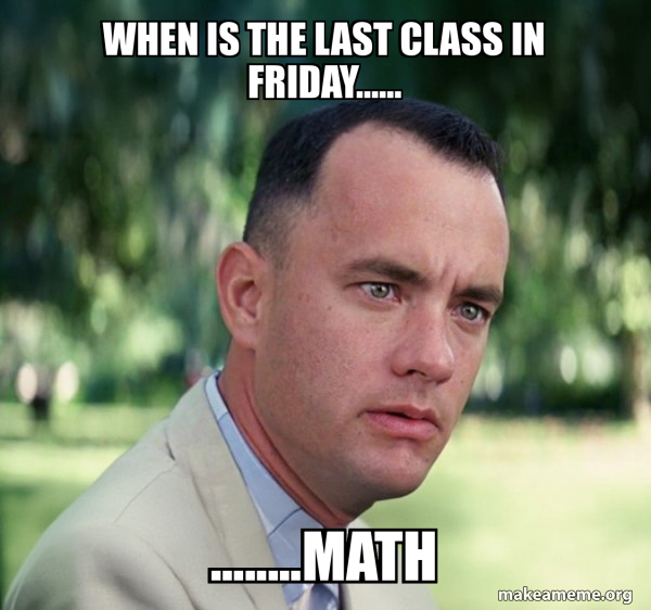 WHEN IS THE LAST CLASS IN FRIDAY...... ........MATH - Forrest Gump just ...
