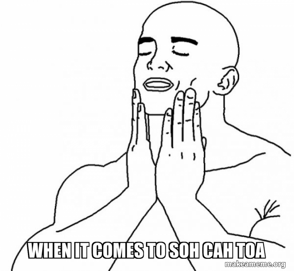when it comes to SOH CAH TOA - Feels Good Meme Generator