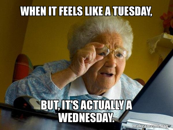 WHen it feels like a Tuesday, but, it's actually a Wednesday ...