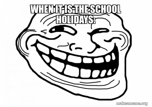 When it is the school holidays: - Trollface Meme Generator