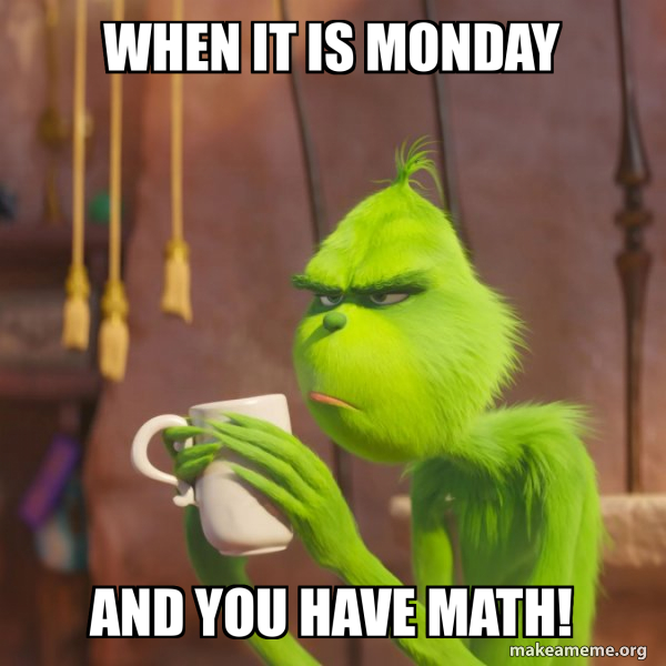 When it is Monday And you have math! - Grinch Meme Generator