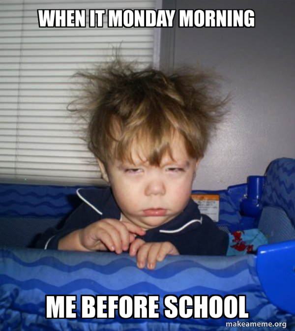 when it Monday morning me before school - Monday Mornings Meme Generator