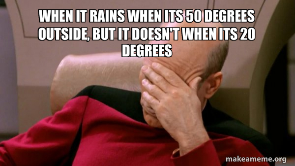 when it rains when its 50 degrees outside, but it doesn't when its 20 ...