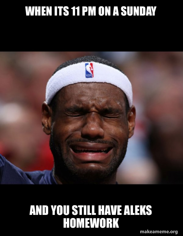 when its 11 pm on a Sunday and you still have Aleks homework - Lebron ...