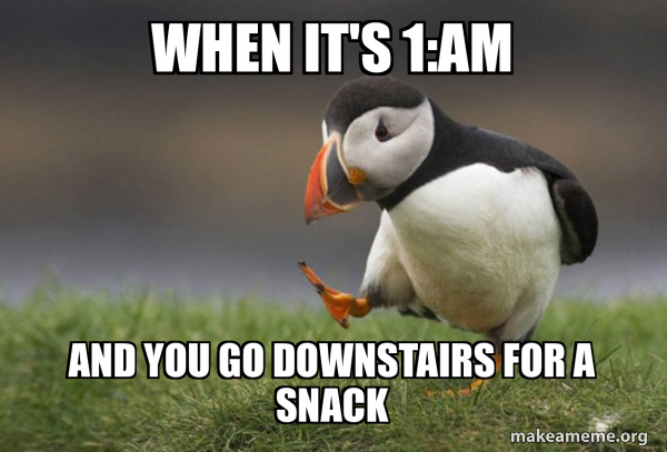 When it's 1:am and you go downstairs for a snack - Unpopular Opinion ...