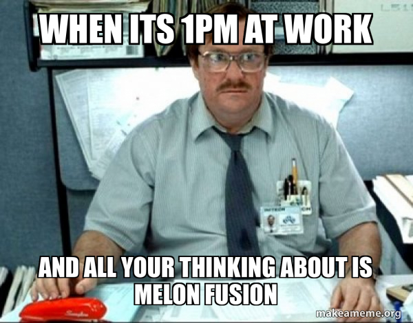 When its 1pm at work and all your thinking about is Melon Fusion ...