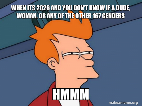 When its 2026 and you don’t know if a dude, woman, or any of the other ...