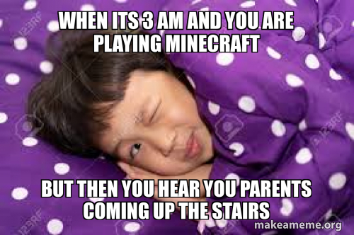 When its 3 am and you are playing minecraft But then you hear you ...