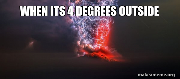 when its 4 degrees outside - The Gods are Angry Meme Generator