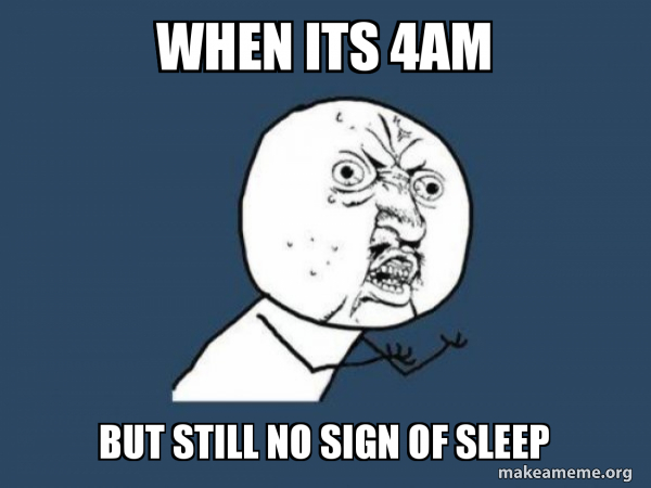 When its 4am But still no sign of sleep - Y U No Meme Generator