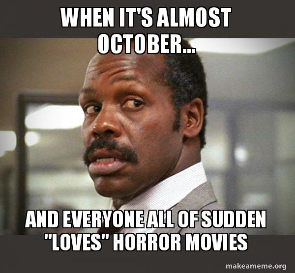 When it's almost October... And everyone all of sudden "Loves" horror ...