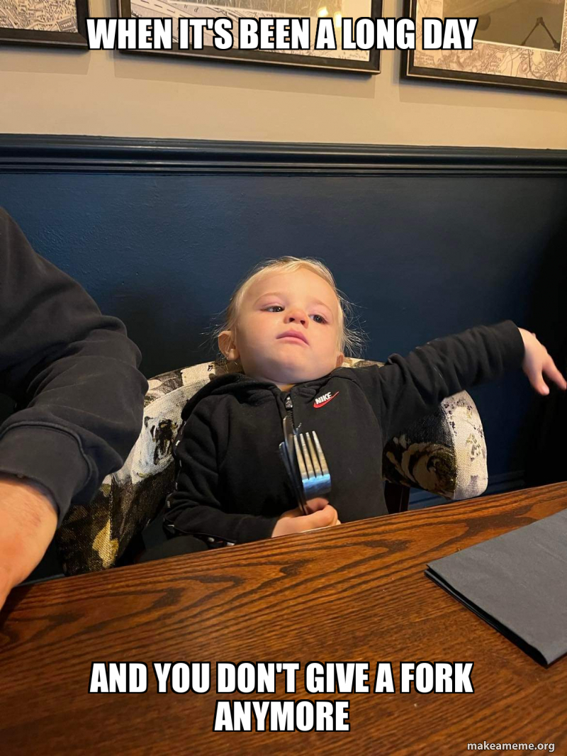 When it's been a long day And you don't give a fork anymore Meme Generator