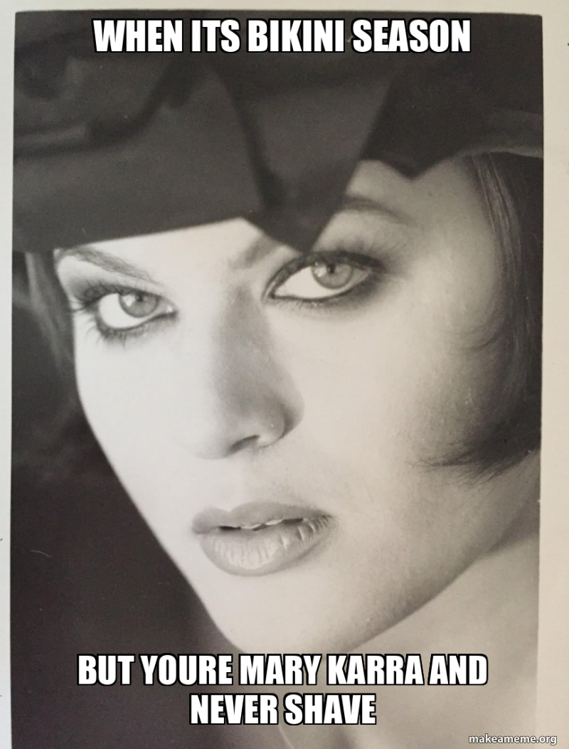 When its bikini season But youre mary karra and never shave Meme Generator