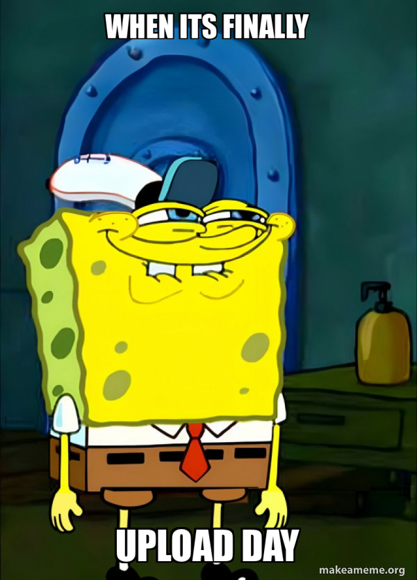 when its finally upload day - SpongeBob Grin Meme Generator