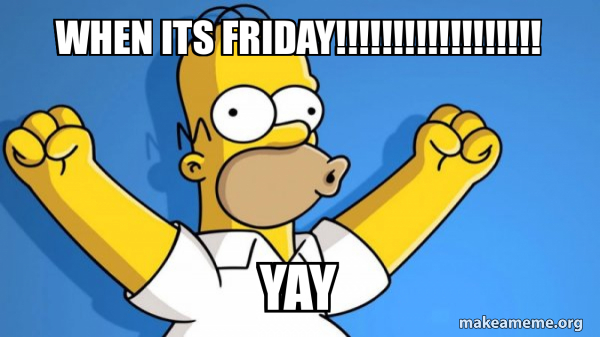 WHEN ITS FRIDAY!!!!!!!!!!!!!!!!!! YAY - Happy Homer Meme Generator