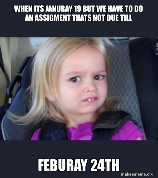 when its januray 19 but we have to do an assigment thats not due till ...