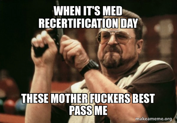 When it's med recertification day These mother fuckers best pass me ...