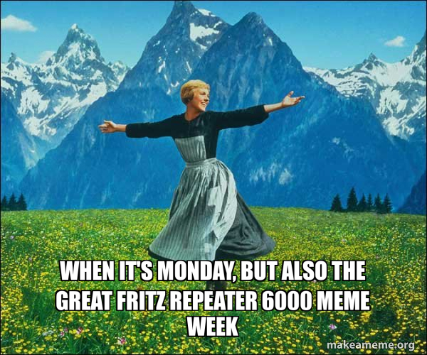 When it's Monday, but also the great fritz repeater 6000 meme week ...