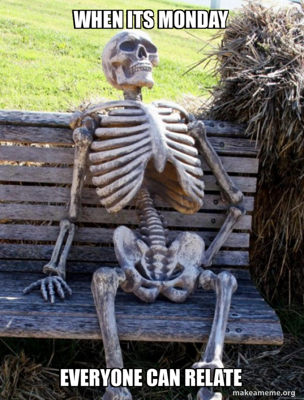 when its monday everyone can relate - Waiting Skeleton Meme Generator