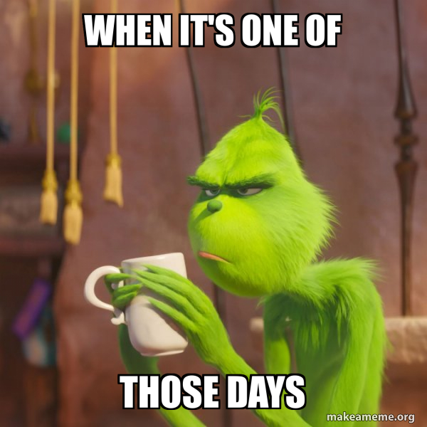 When it's one of those days - Grinch Meme Generator