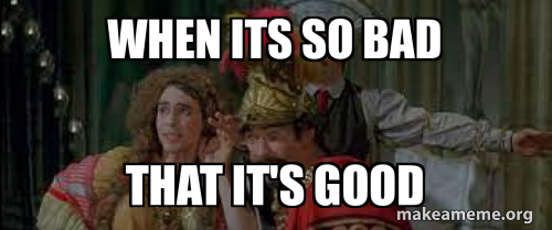 When its so bad that it's good Meme Generator