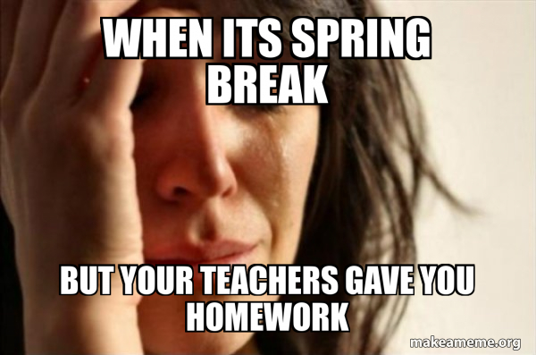when its spring break but your teachers gave you homework - First World ...