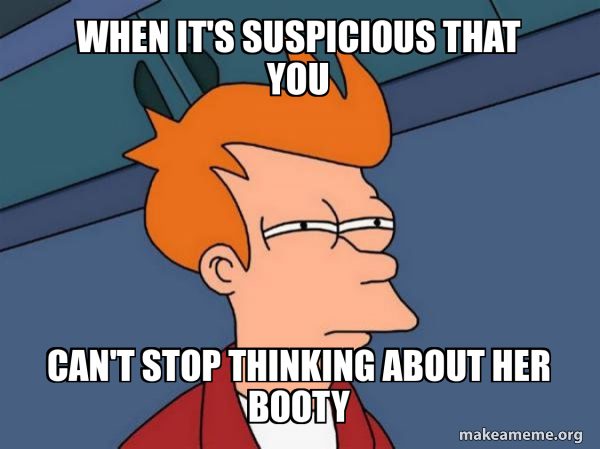 When it's suspicious that you Can't stop thinking about her booty - Futurama Fry Meme Generator