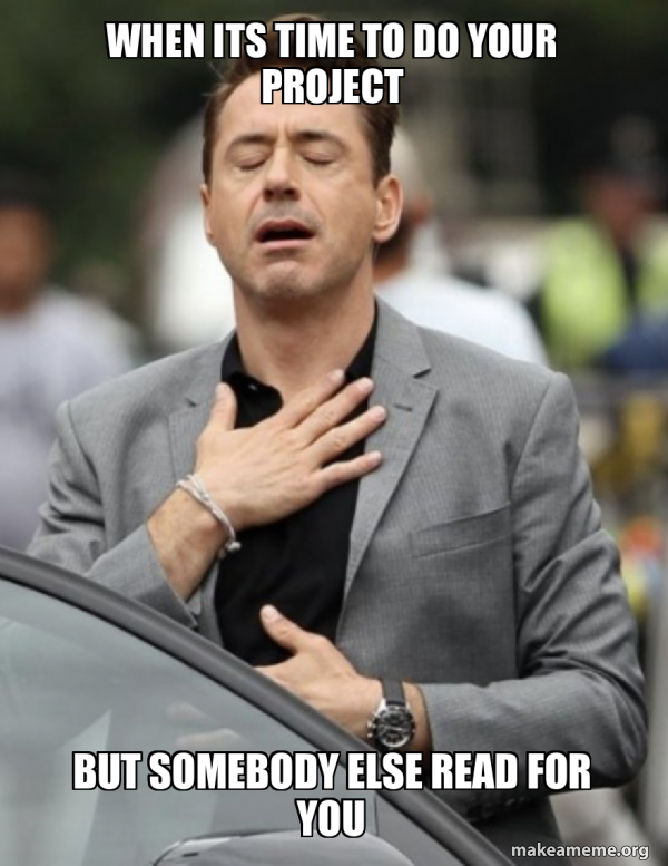 when its time to do your project but somebody else read for you - Tony ...
