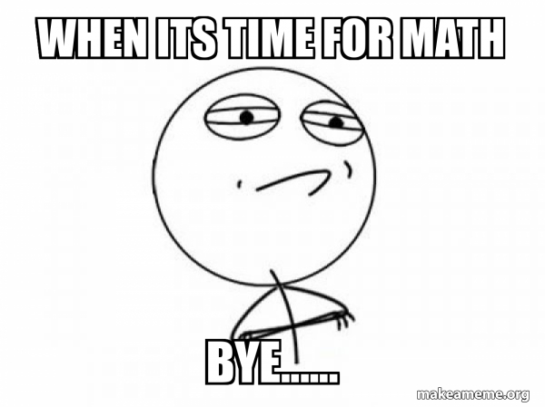 when its time for math bye...... - Challenge Acccepted Meme Generator