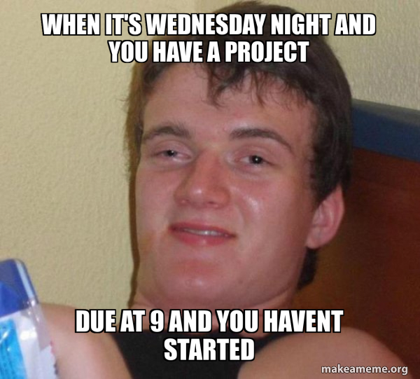 When it's Wednesday night and you have a project due at 9 and you ...