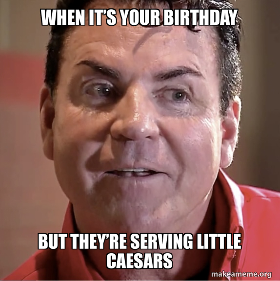 When it’s your birthday But they’re serving little CAESARs Meme Generator