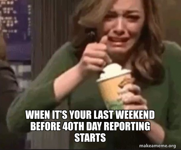 WHEN IT'S YOUR LAST WEEKEND BEFORE 40TH DAY REPORTING STARTS Meme Generator