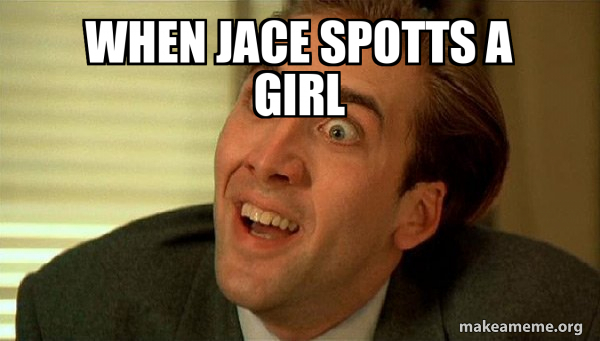 when Jace spotts a girl - Sarcastic Nicholas Cage Meme Generator