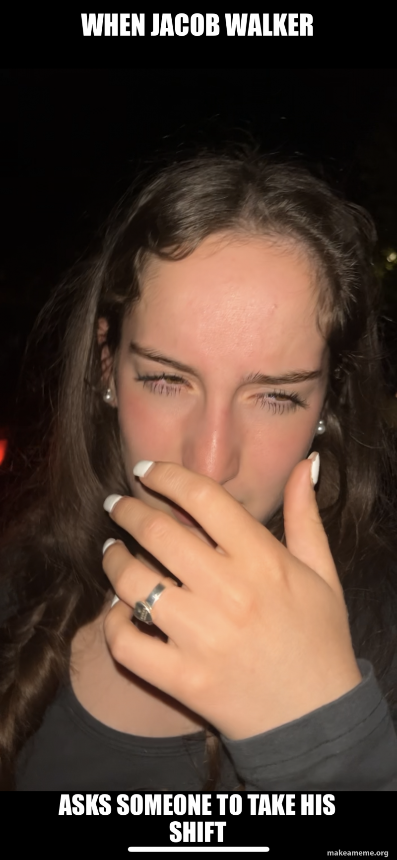 When jacob walker Asks someone to take his shift Meme Generator