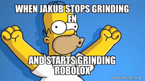 when Jakub stops grinding fn And starts grinding robolox - Happy Homer ...