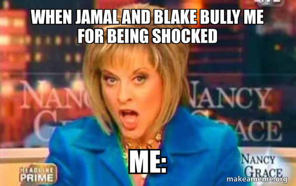 when jamal and blake bully me for being SHOCKED me: - False Fact Nancy ...