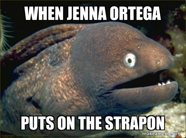 When Jenna Ortega Puts on the strapon - Bad Joke Eel Meme Generator