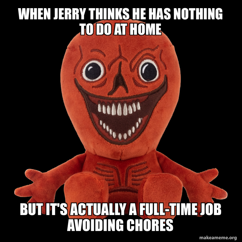 When Jerry thinks he has nothing to do at home But it's actually a full ...