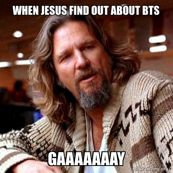 When Jesus find out about BTS Gaaaaaaay - Big Lebowski Meme Generator