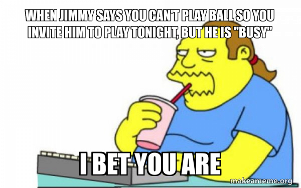 When Jimmy says you can't play ball so you invite him to play tonight ...