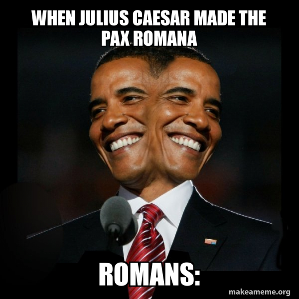 When Julius Caesar made the Pax Romana Romans: - Two Faced Obama Meme ...