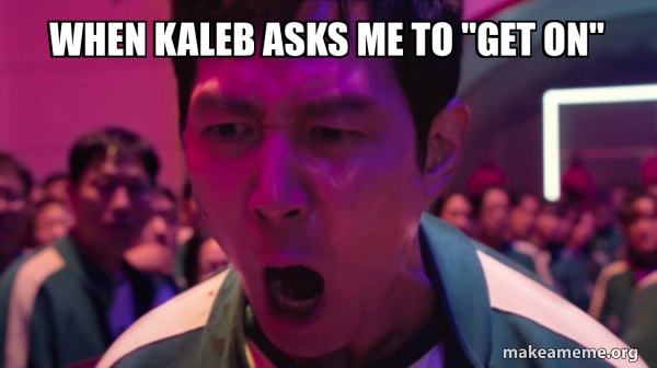 when kaleb asks me to "get on" - I've Played These Games Before Meme ...