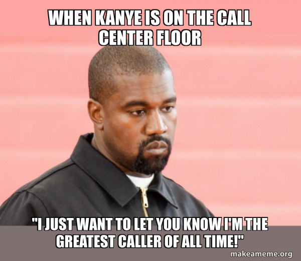 When Kanye is on the call center floor "I just want to let you know I'm ...